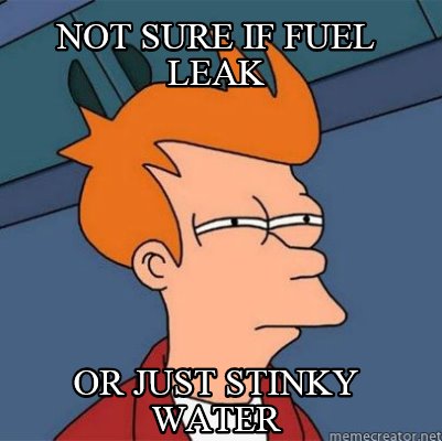 Meme Creator - Funny Not sure if fuel leak Or just stinky water Meme ...