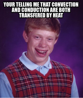Meme Creator - Funny Your telling me that convection and conduction are ...
