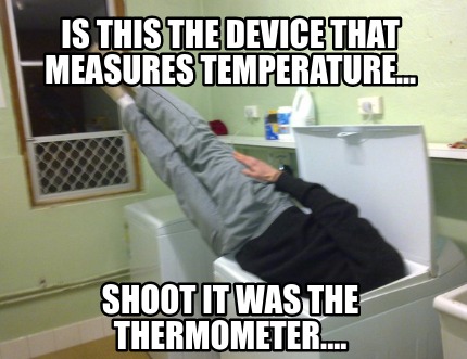 Meme Creator - Funny is this the device that measures temperature ...