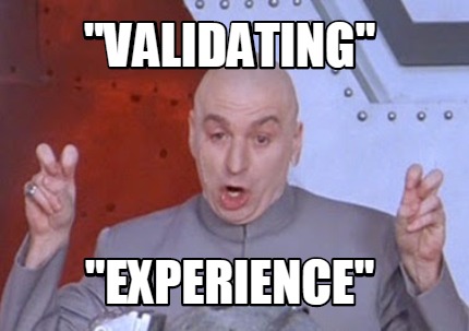 Meme Creator - Funny "Validating" "Experience" Meme Generator at ...