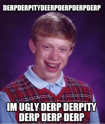 Meme Creator - Funny derpderpitydeerpderpderpderp im ugly derp derpity ...