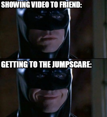 Meme Creator - Funny Showing video to friend: Getting to the jumpscare ...