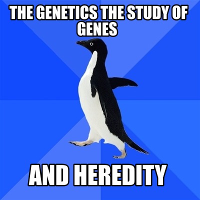 Meme Creator - Funny the genetics the study of genes and heredity Meme ...