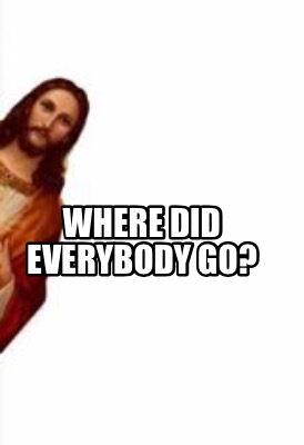 Where Did Everyone Go Meme