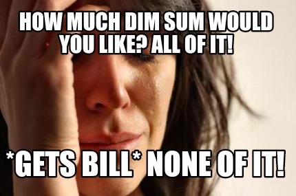 Meme Creator - Funny How much Dim Sum would you like? ALL OF IT! *Gets ...