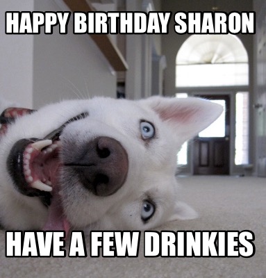 Meme Creator - Funny Happy Birthday Sharon Have a few drinkies Meme ...