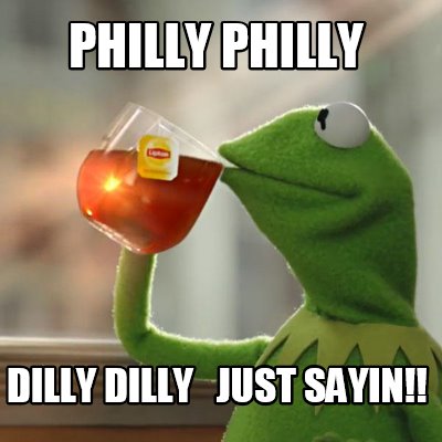 Meme Creator - Funny PHILLY PHILLY DILLY DILLY JUST SAYIN!! Meme ...