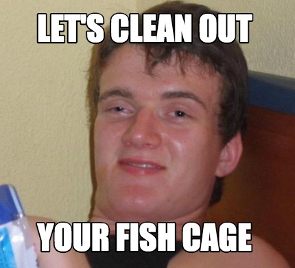 Meme Creator - Funny Let's clean out your fish cage Meme Generator at ...