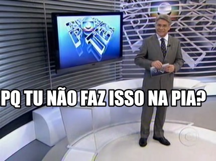 Meme Creator - Funny Pq tu não faz isso na pia? Meme Generator at ...