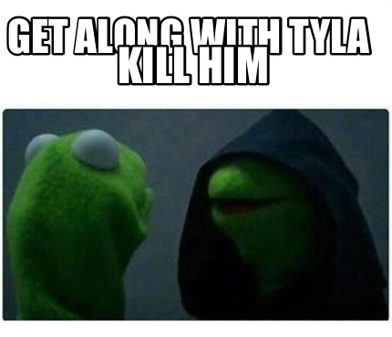 Meme Creator - Funny Get along with Tyla Kill him Meme Generator at ...