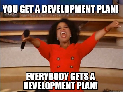 Meme Creator - Funny You get a development plan! everybody gets a ...