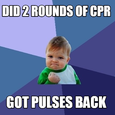 Meme Creator - Funny Did 2 rounds of CPr got pulses back Meme Generator ...