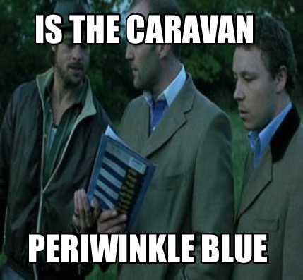 Meme Creator - Funny Is the caravan Periwinkle blue Meme Generator at ...