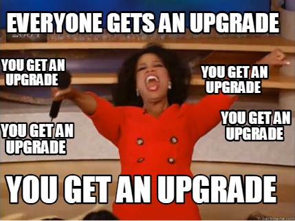 Meme Creator - Funny everyone gets an upgrade YOU GET AN UPGRADE YOU ...