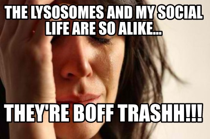 Meme Creator - Funny The lysosomes and my social life are so alike ...