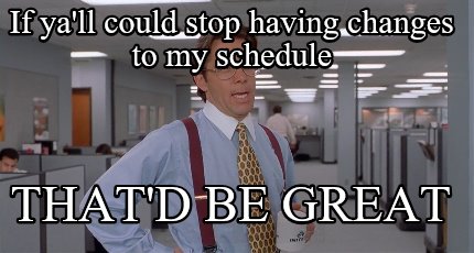 Meme Creator - Funny If ya'll could stop having changes to my schedule ...