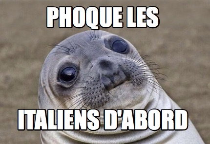 Meme Creator - Funny phoque les italiens d'abord Meme Generator at ...