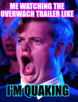 Meme Creator - Funny Me watching the overwach trailer like I'M QUAKING ...