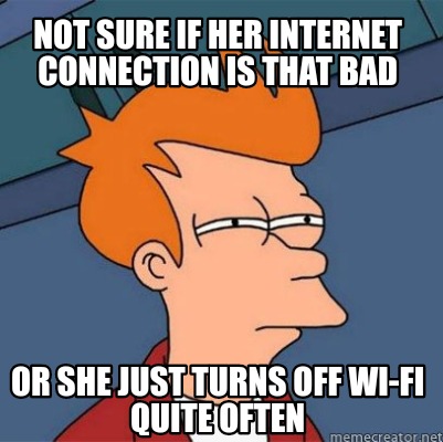 Meme Creator - Funny Not sure if her internet connection is that bad Or ...