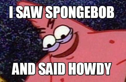 Meme Creator - Funny I saw SpongeBob And said howdy Meme Generator at ...