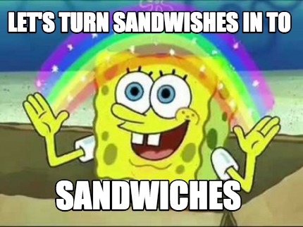 Meme Creator - Funny Let's turn Sandwishes in to sandwiches Meme ...