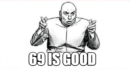 Meme Creator - Funny 69 is good Meme Generator at MemeCreator.org!