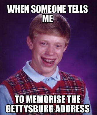 Meme Creator - Funny When someone tells me To memorise the Gettysburg ...