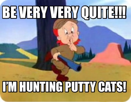 Meme Creator - Funny Be very very quite!!! I’m hunting putty cats! Meme ...
