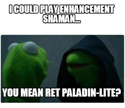 Meme Creator - Funny I could play Enhancement Shaman... You mean Ret ...