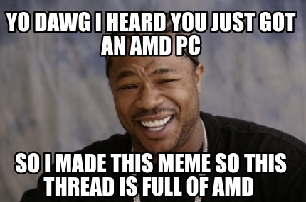 Meme Creator - Funny YO DAWG I HEARD YOU JUST GOT AN AMD PC SO I MADE ...
