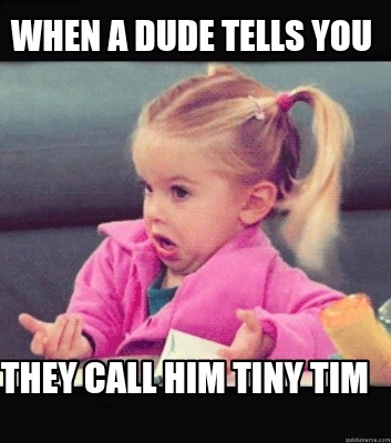 Meme Creator - Funny When a dude tells you they call him tINY TIM Meme ...
