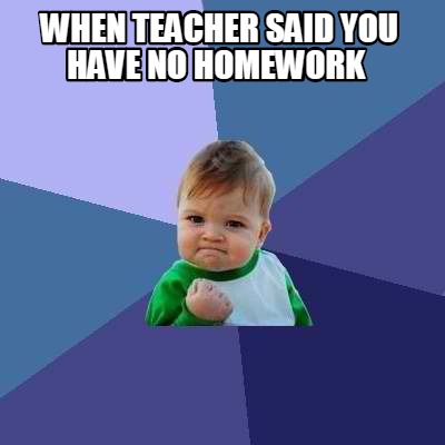 Meme Creator - Funny when teacher said you have no homework Meme ...