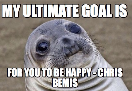 Meme Creator - Funny My ultimate goal is For You to be happy - Chris ...