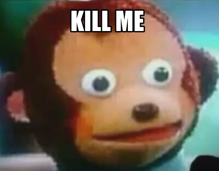 Meme Creator - Funny kill me Meme Generator at MemeCreator.org!