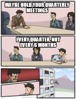 Meme Creator - Funny Maybe hold your quarterly meetings Every Quarter ...