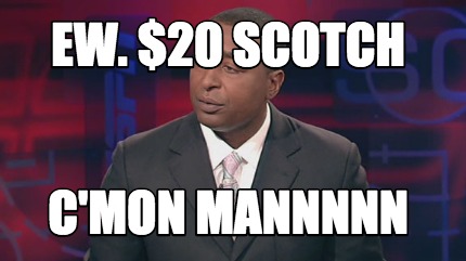 Meme Creator - Funny Ew. $20 scotch C'MON mannnnn Meme Generator at ...