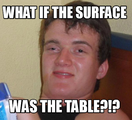 Meme Creator - Funny What if the surface was the table?!? Meme ...