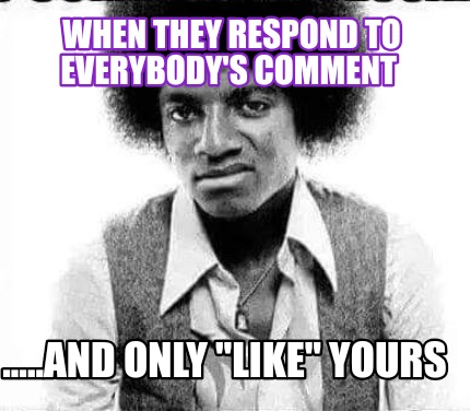 Meme Creator - Funny When they respond to everybody's comment .....and ...