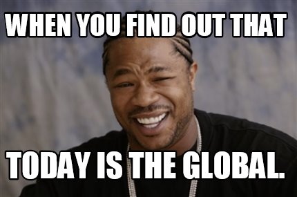 Meme Creator - Funny When you find out that today is the global. Meme ...