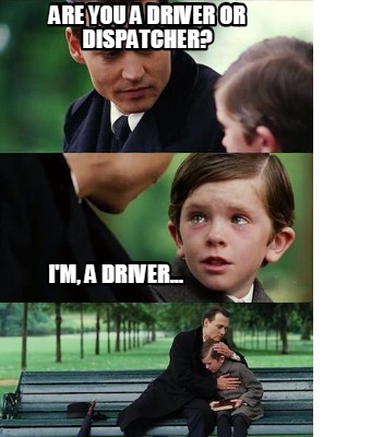 Meme Creator - Funny Are you a Driver or Dispatcher? I'm, a Driver ...