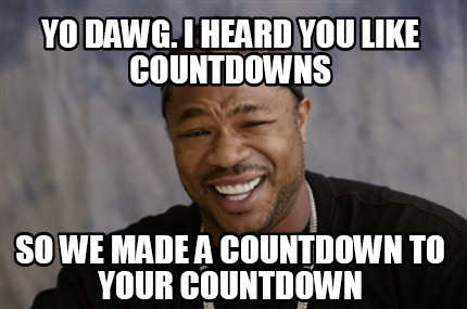 Meme Creator - Funny Yo dawg. I heard you like countdowns So we made a ...