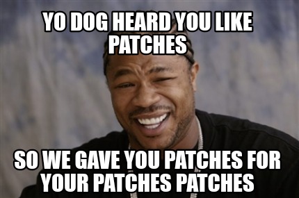Meme Creator - Funny Yo dog heard you like patches So we gave you ...