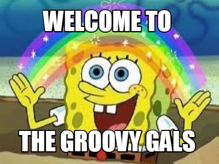 Meme Creator - Funny Welcome to The groovy gals Meme Generator at ...
