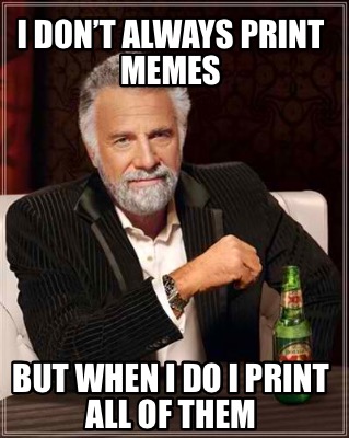 Meme Creator - Funny I don’t always print memes But when I do I print ...