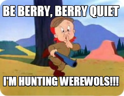 Meme Creator - Funny BE BERRY, BERRY QUIET I'M HUNTING WEREWOLS!!! Meme ...