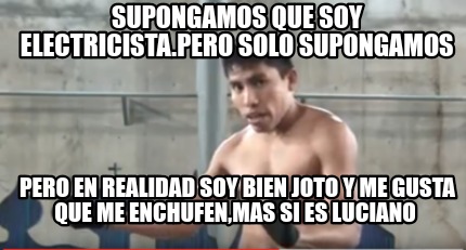 Que Joto Memes Meme Creator Funny Supongamos Que Soy