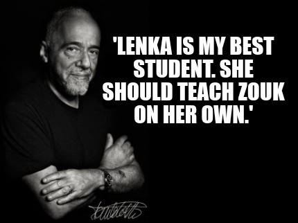 Meme Creator - Funny 'Lenka is my best student. She should teach Zouk ...