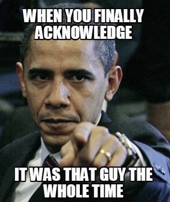 Meme Creator - Funny when you finally acknowledge It was that guy the ...