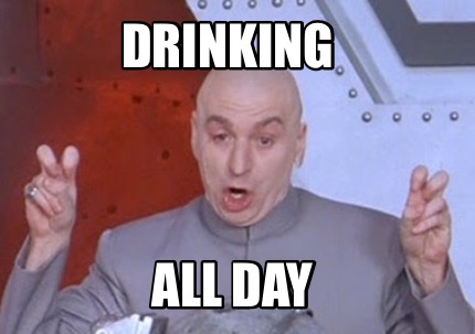 Meme Creator - Funny Drinking All day Meme Generator at MemeCreator.org!