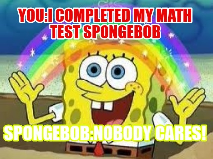 Meme Creator - Funny you:i completed my math test spongebob spongebob ...